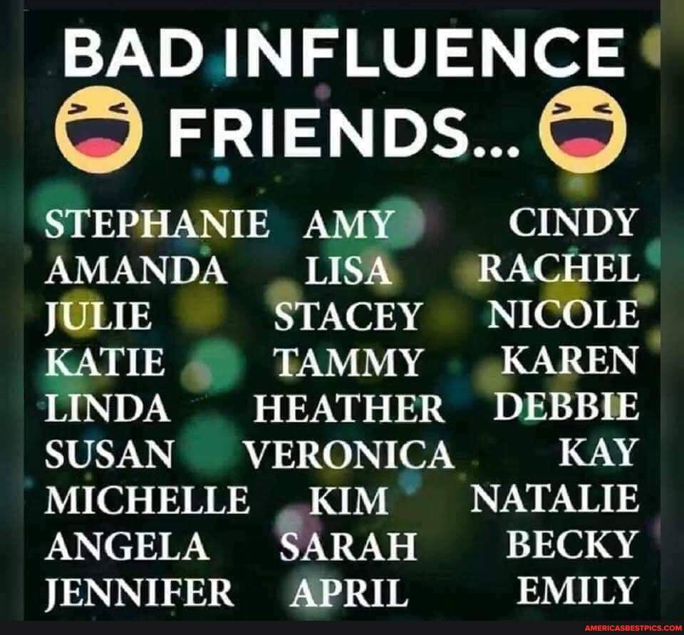 BAD INFLUENCE FRIENDS... STEPHANIE AMY CINDY AMANDA LISA RACHEL JULIE ...