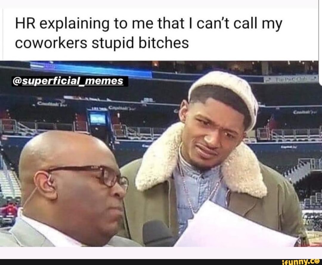 HR explaining to me that can't call my coworkers stupid bitches ...
