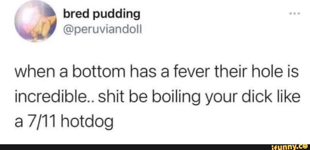 Bred pudding @peruviandoll when a bottom has a fever their hole is ...