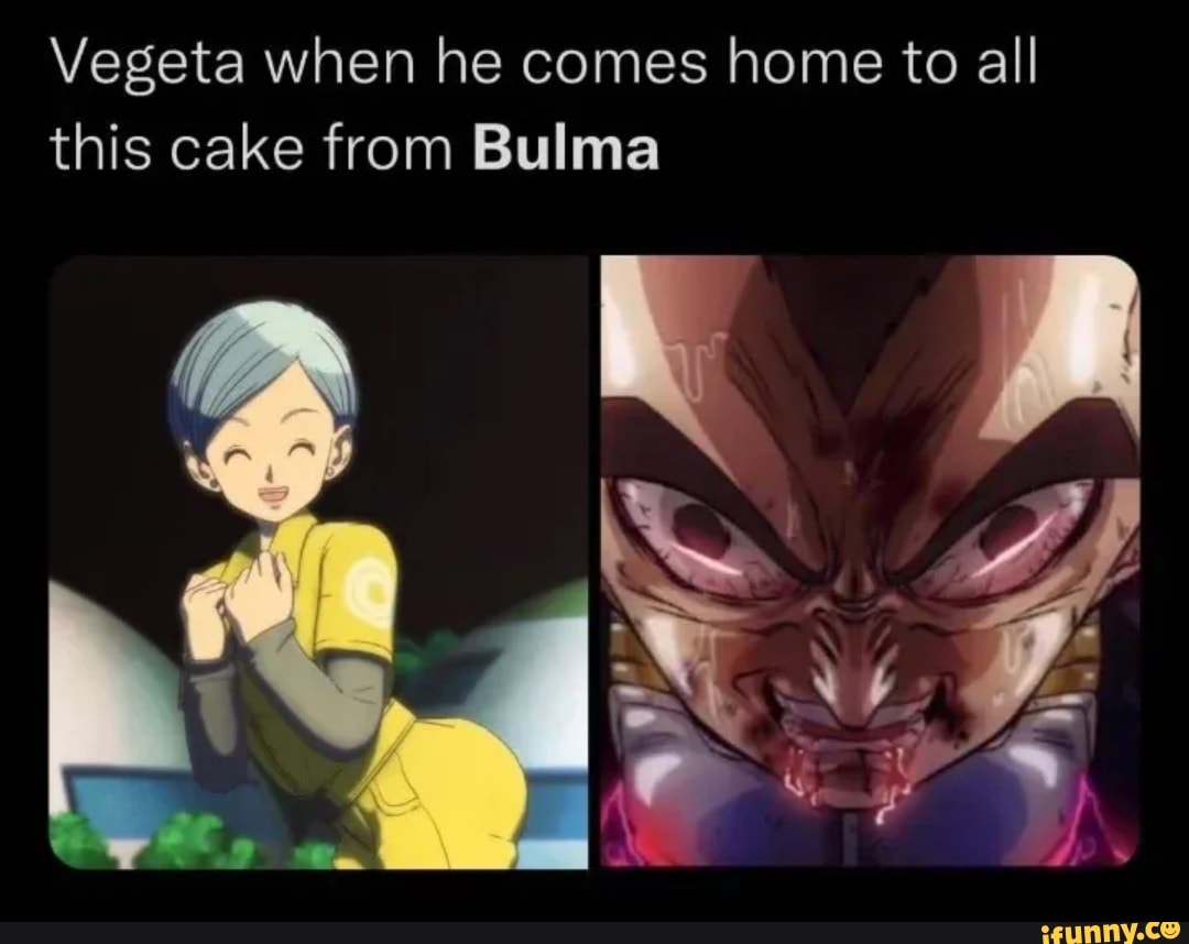 Vegeta when he comes home to all this cake from Bulma - iFunny