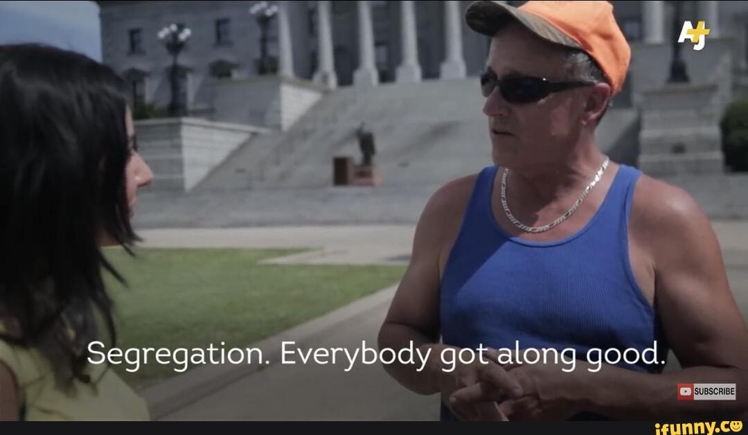 Segregation. Every Segregation. Everybody got along good. - iFunny