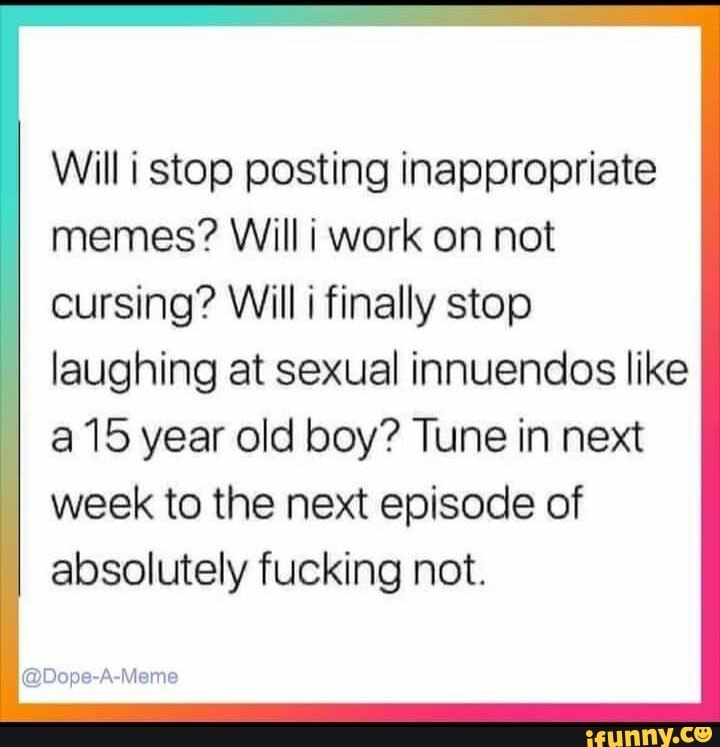 Will i stop posting inappropriate memes? Will i work on not cursing ...