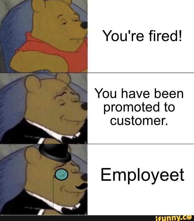 You're fired! You have been promoted to customer. Employeet - iFunny