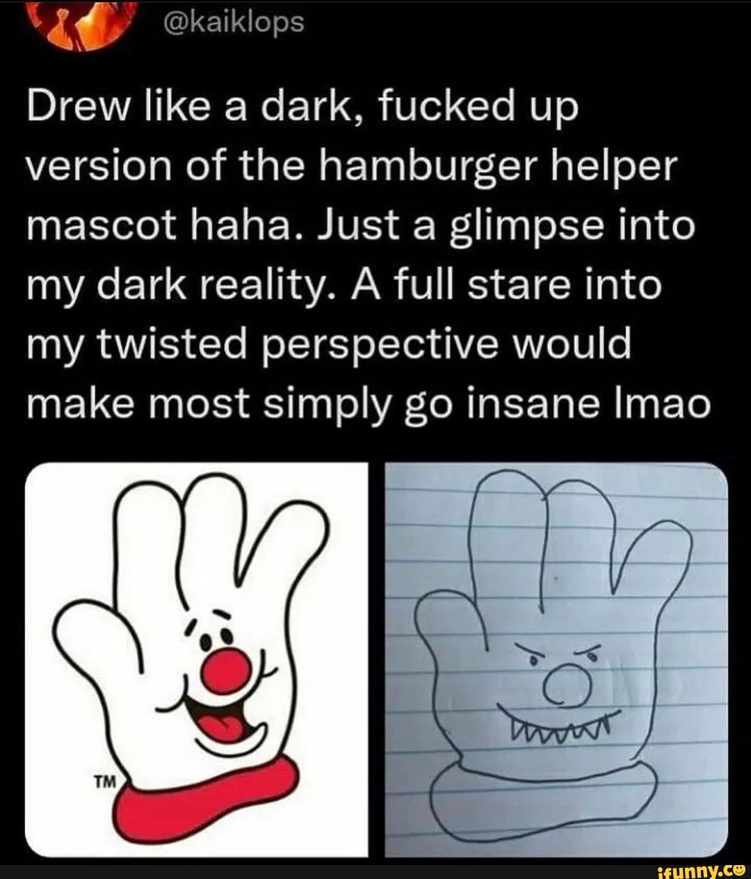 Drew like a dark, fucked up version of the hamburger helper mascot haha ...