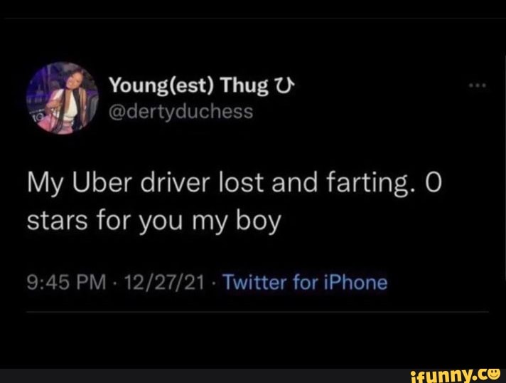 Thug @dertyduchess My Uber driver lost and farting. O stars for you my ...