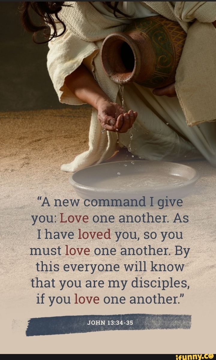 "A new command I give you: Love one another. As Thave loved you, so you ...