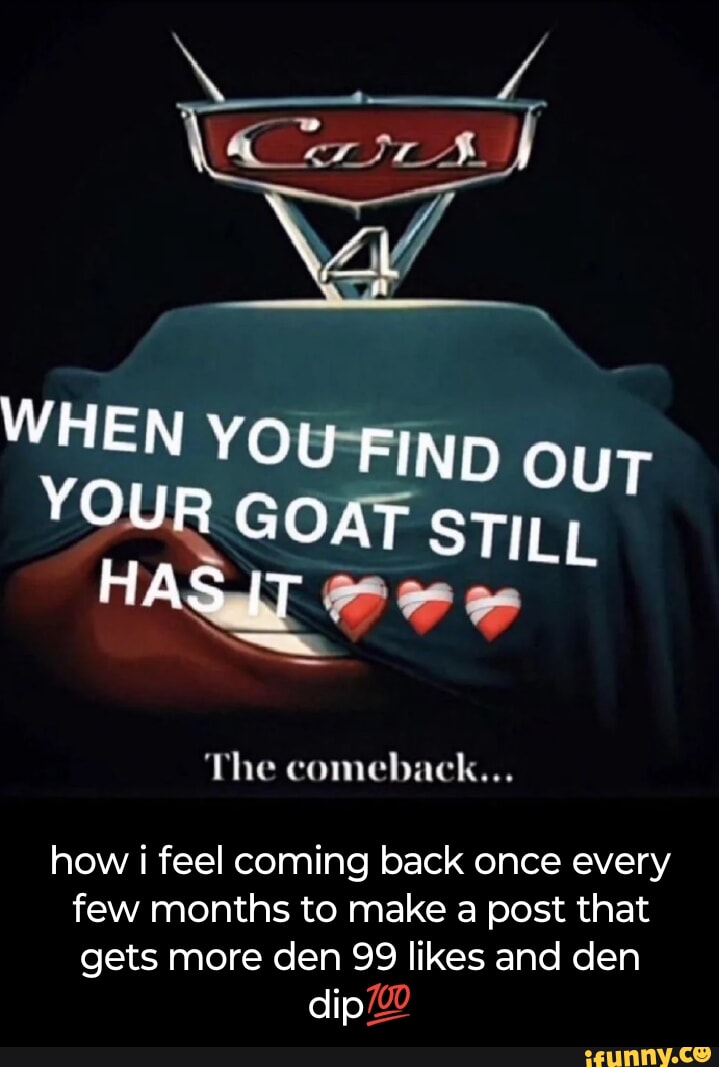 WHEN YOU FIND OUT YOUR GOAT STILL HAS IT The coorite tiet how I feel ...