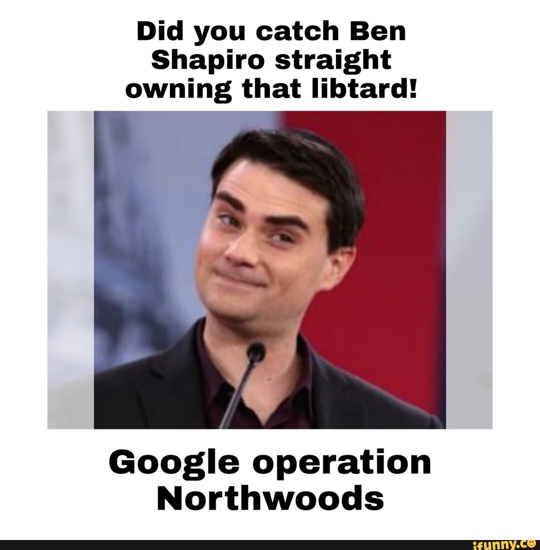Did you catch Ben Shapiro straight owning that libtard! Google ...