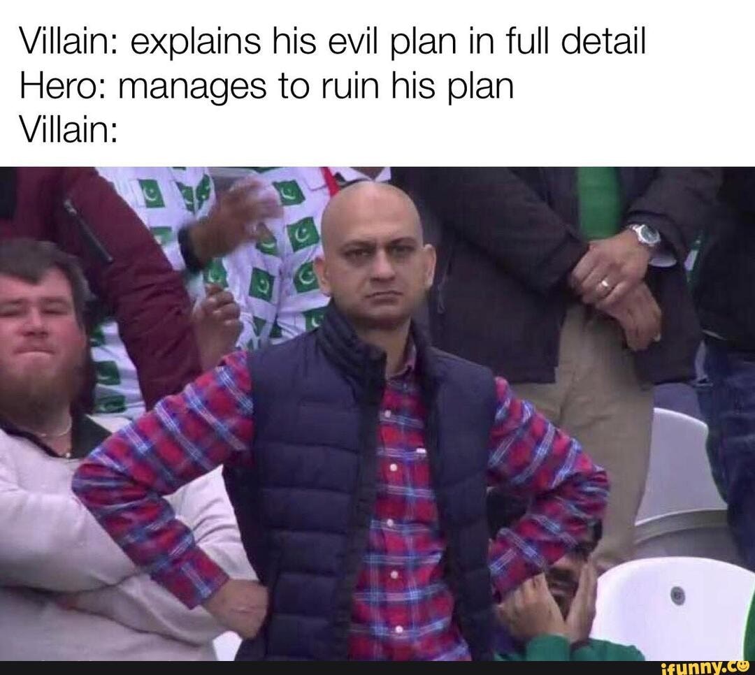Villain: explains his evil plan in full detail Hero: manages to ruin ...