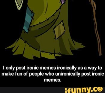 I only post ironic memes i nieally as a way m make fun of paople who ...