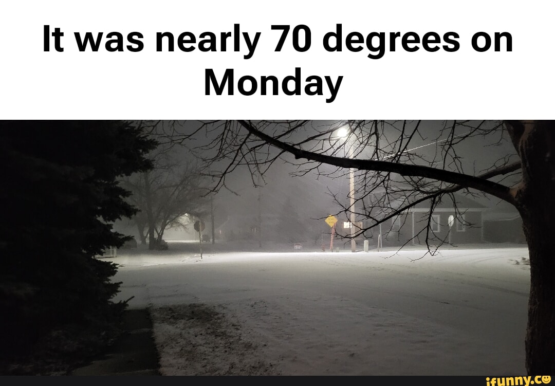 It was nearly 70 degrees on Monday Y SS - iFunny