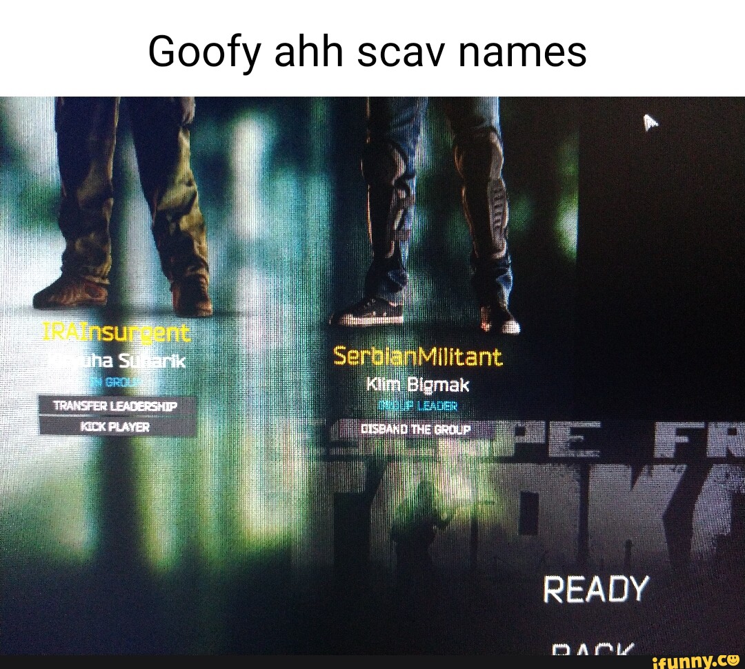 Goofy ahh scav names Klira Bigmak DISBAND THE GROUP READY ry - iFunny