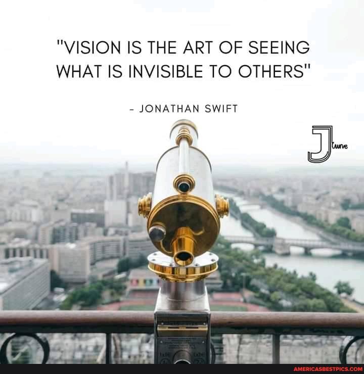 "VISION IS THE ART OF SEEING WHAT IS INVISIBLE TO OTHERS" JONATHAN ...