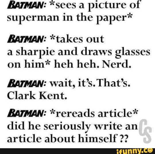 BATMAN: "sees a picture of superman in the paper* BATMAN: *takes out a ...