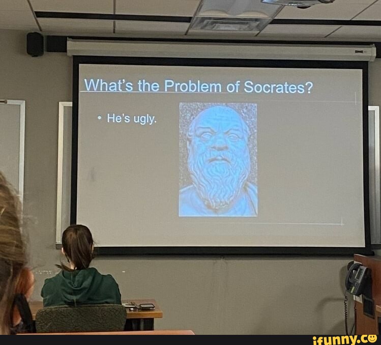 What's the Problem of Socrates? He's ugly. - iFunny