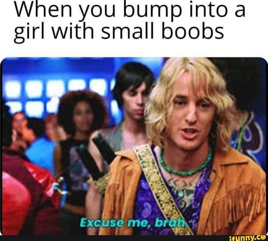 En you bump into a girl with small boobs Excuse me, b - iFunny