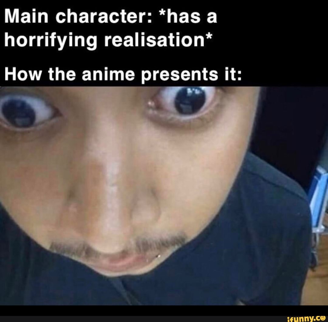 Main character: *has a horrifying realisation* How the anime presents ...
