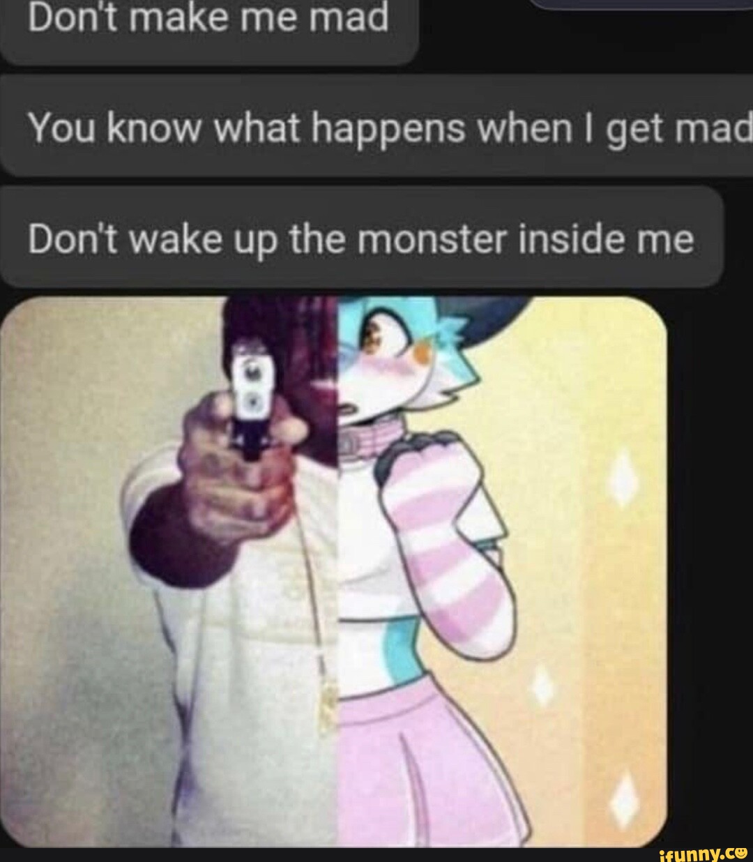 Make me mad You know what happens when I get mad Don't wake up the ...