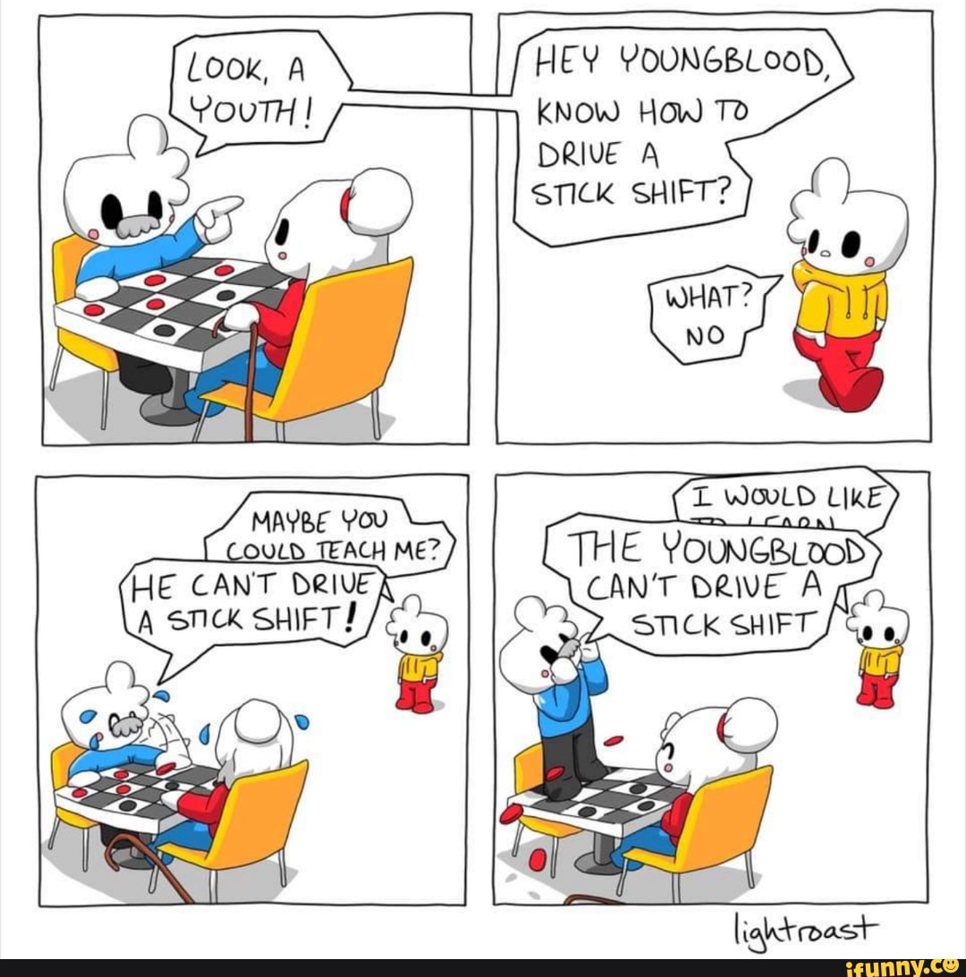 HEY YOUNGBLOOD, KNOW HOW TO DRIVE A STICK SHIFT? MAYBE YOu OULD TEACH ...