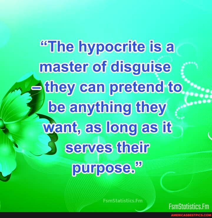 "The hypocrite is a master of disguise they can pretend to be anything ...