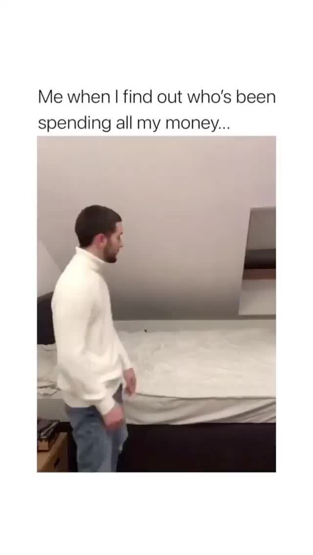 Me when I find out who's been spending all my money... - ) Me when I find out who's been spending all my money... - )