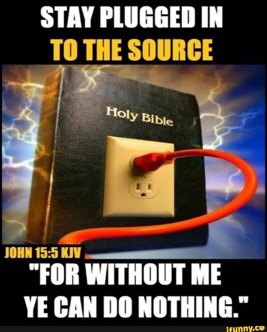 STAY PLUGGED IN TO THE SOURCE Bible JOHN KJV "FOR WITHOUT ME YE CAN DO ...