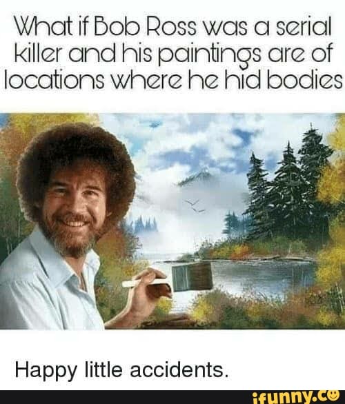 What if Bob Ross was ai serial killer and his paintings are of ...