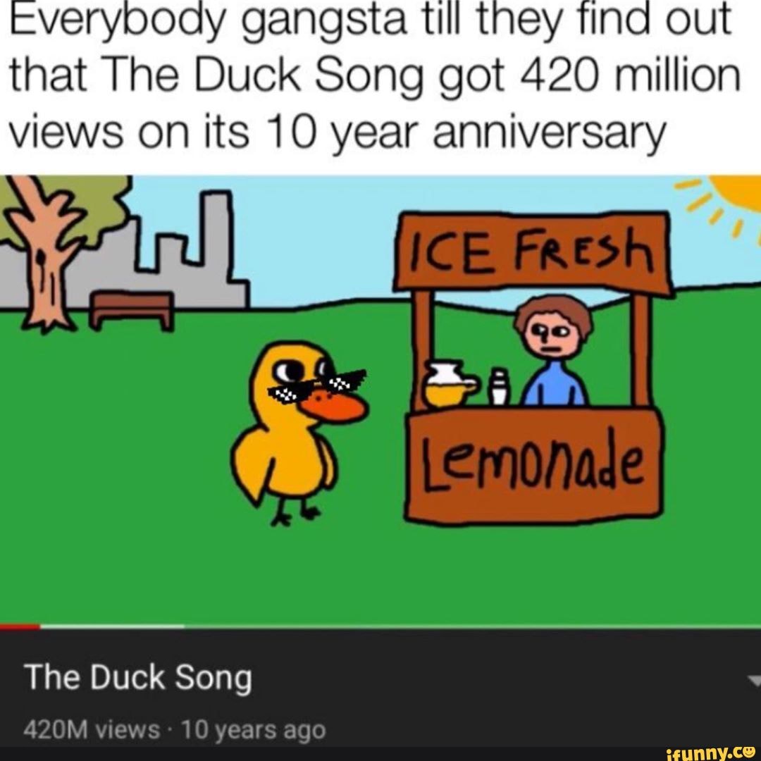 O that The Duck Song got 420 million views on its 10 year anniversary ...