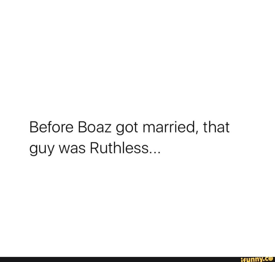 Before Boaz got married, that guy was Ruthless... - iFunny
