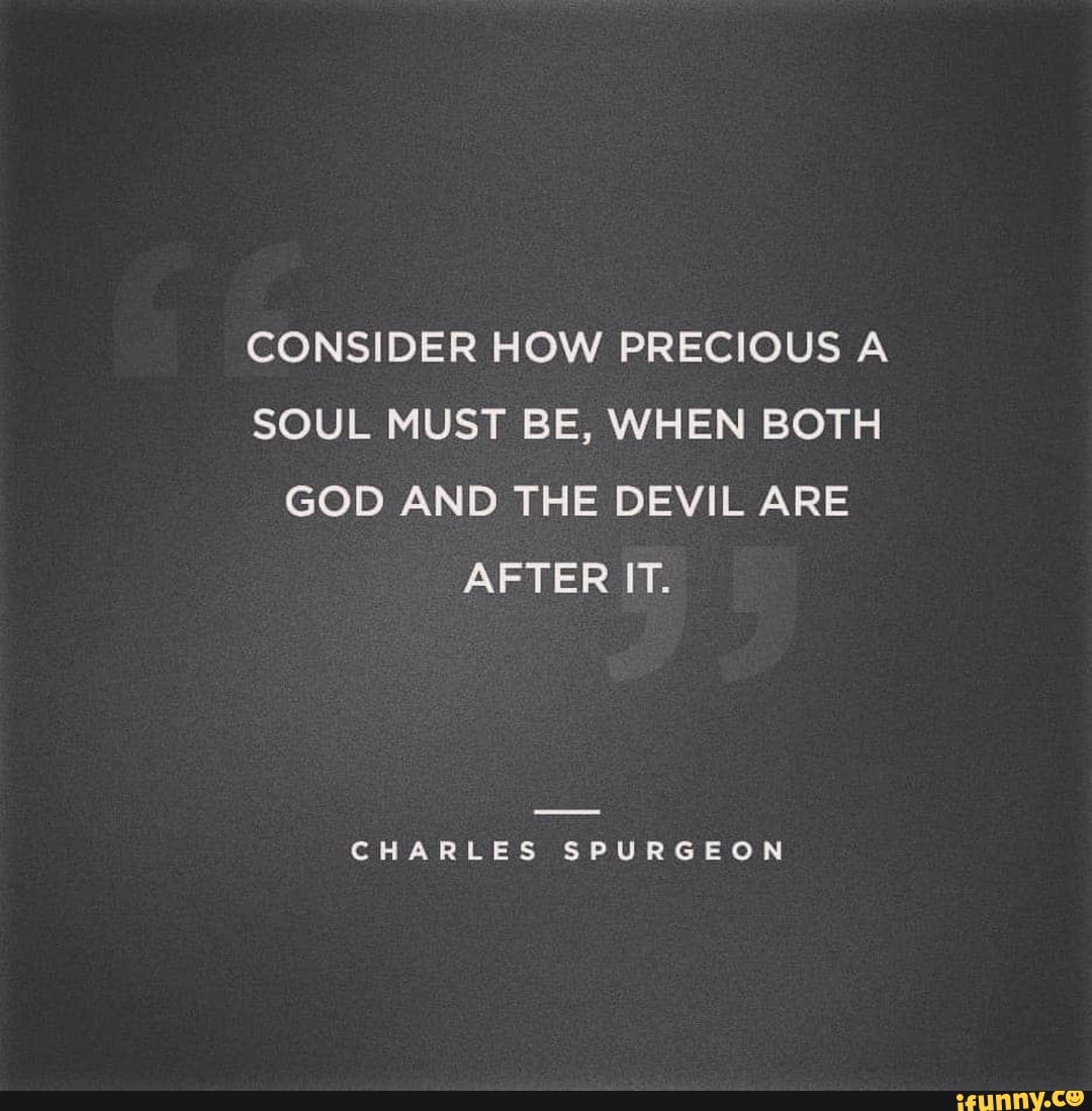CONSIDER HOW PRECIOUS A SOUL MUST BE, WHEN BOTH GOD AND THE DEVIL ARE ...