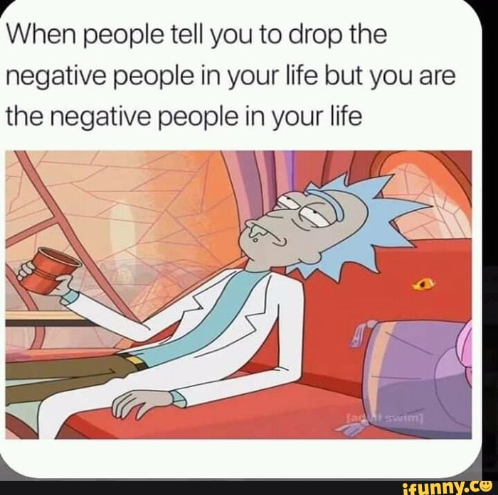 When people tell you to drop the negative people in your life but you ...