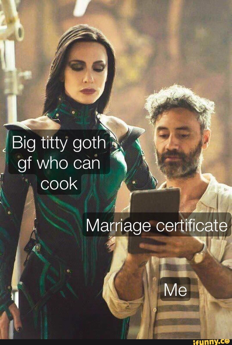 Big titty goth gi who can cook Marriage certificate Me - iFunny