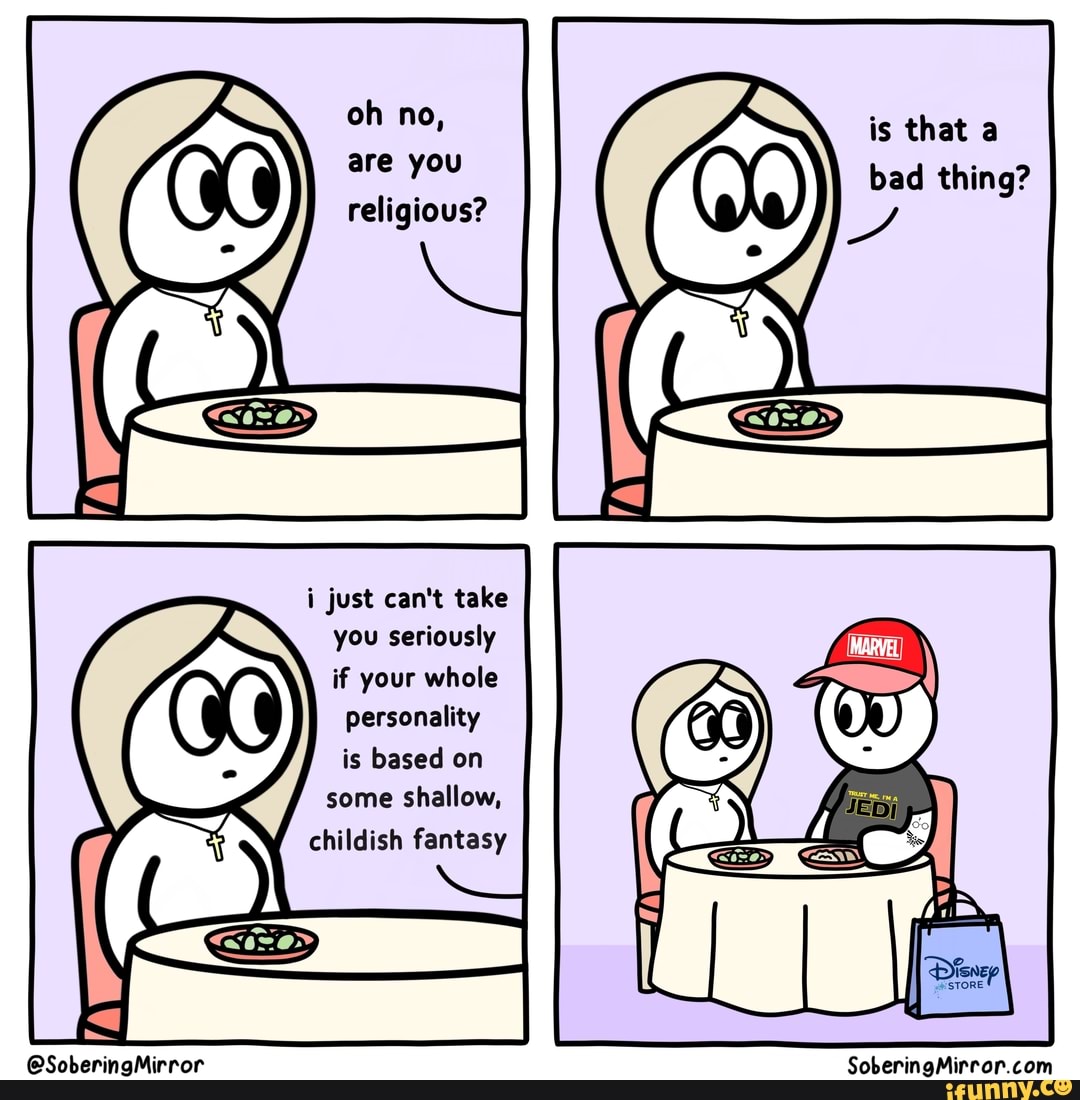 Oh no, is that a are you bad thing? religious? i just can't take you ...