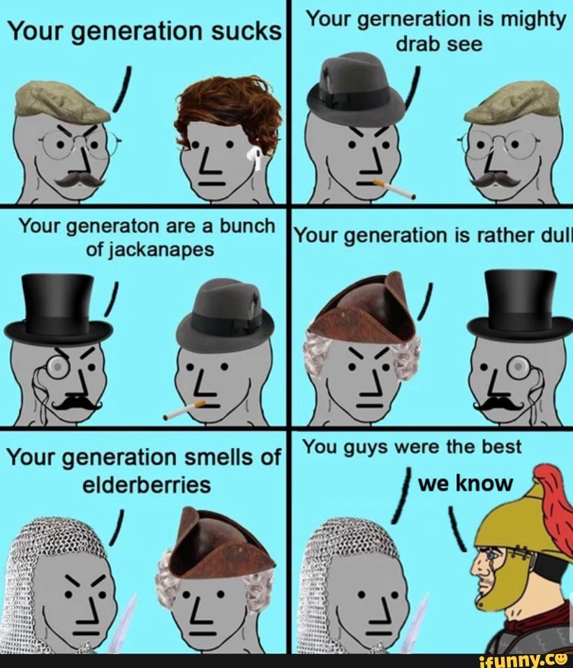 Your gerneration is mighty Your generation sucks drab see Your ...
