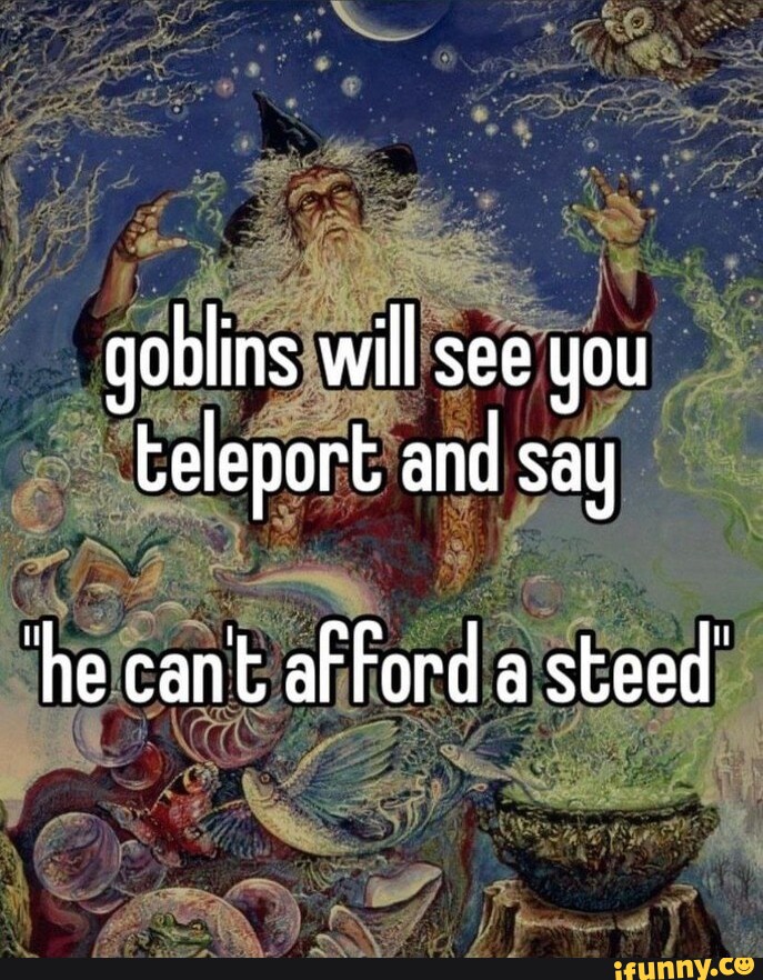 Goblins will see you teleport and say 'he cant afford a steed' - iFunny