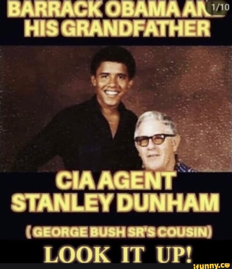 GRANDFATHER CIA STANLEY DUNHAM ( GEORGE BUSH SR'S COUSIN) LOOK IT UP ...