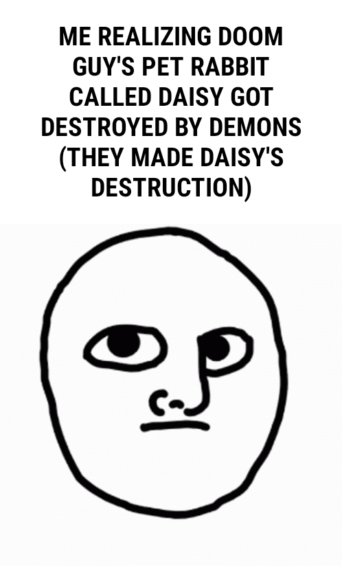ME REALIZING DOOM GUY'S PET RABBIT CALLED DAISY GOT DESTROYED BY DEMONS ...