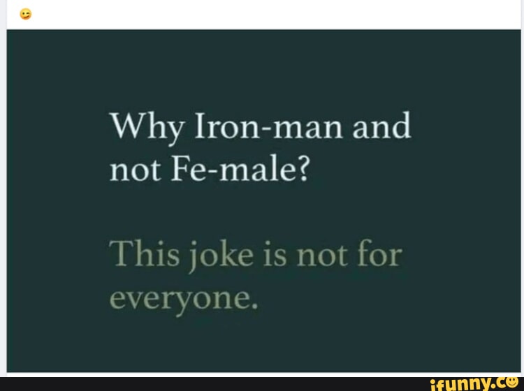 Why Iron-man and not Fe-male? This joke is not for everyone. - iFunny