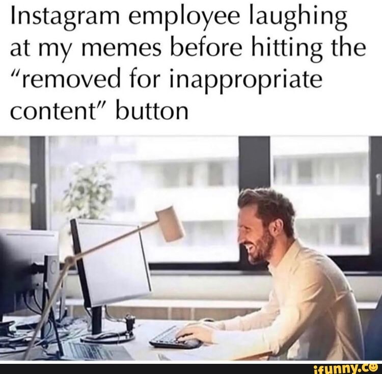 Instagram employee laughing at my memes before hitting the "removed for ...