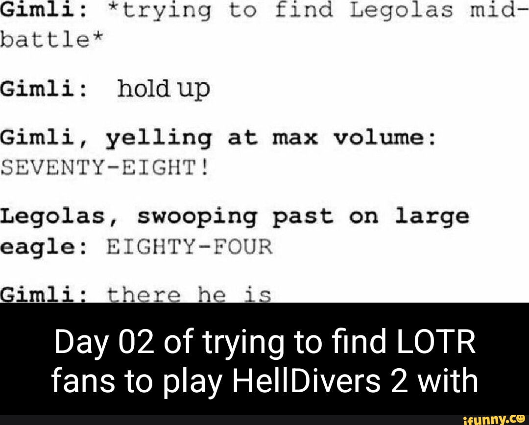 Gimli: *trying to find Legolas mid- battle* Gimli: holdup Gimli ...