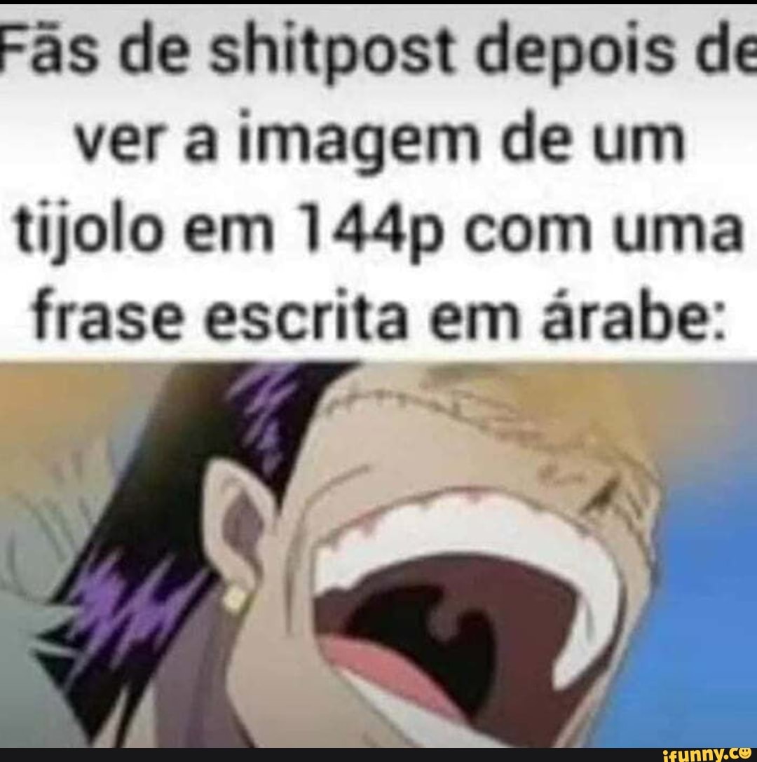 As de shitpost depois de ver a imagem de um tijolo em 144p com uma ...