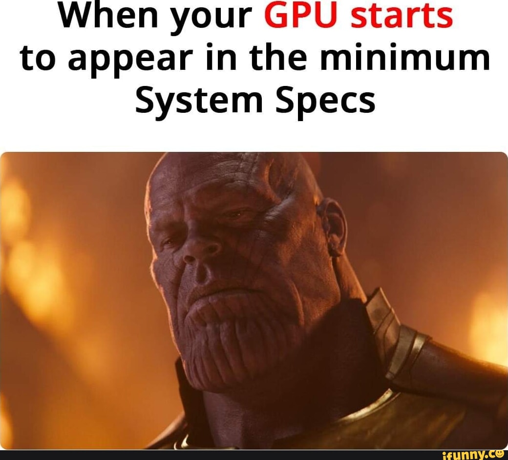 When your GPU starts to appear in the minimum System Specs - iFunny