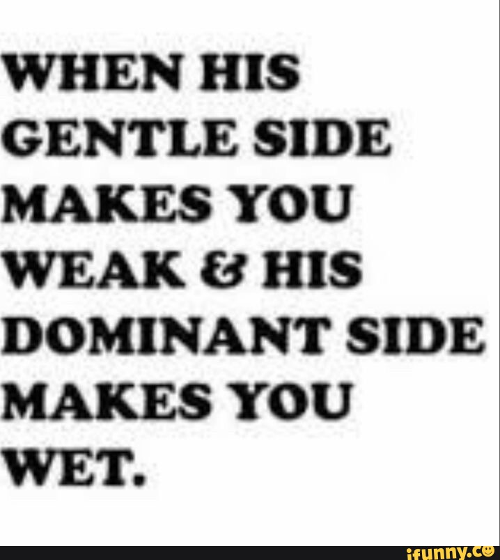 WHEN HIS GENTLE SIDE MAKES YOU WEAK HIS DOMINANT SIDE MAKES YOU WET ...