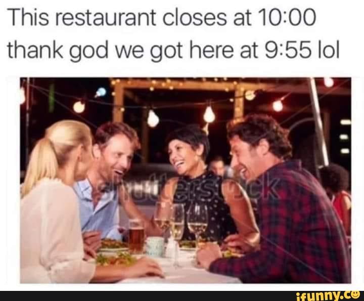 Recycled Memes and Things - This restaurant closes at thank god we got ...