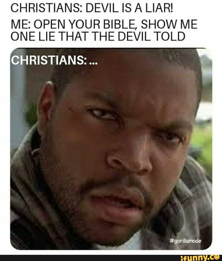 CHRISTIANS: DEVIL IS A LIAR! ME: OPEN YOUR BIBLE, SHOW ME ONE LIE THAT ...