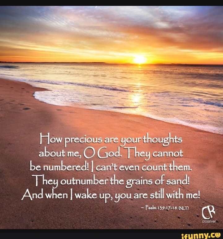 How Precious are your thoughts about me, O God. They cannot be numbered ...