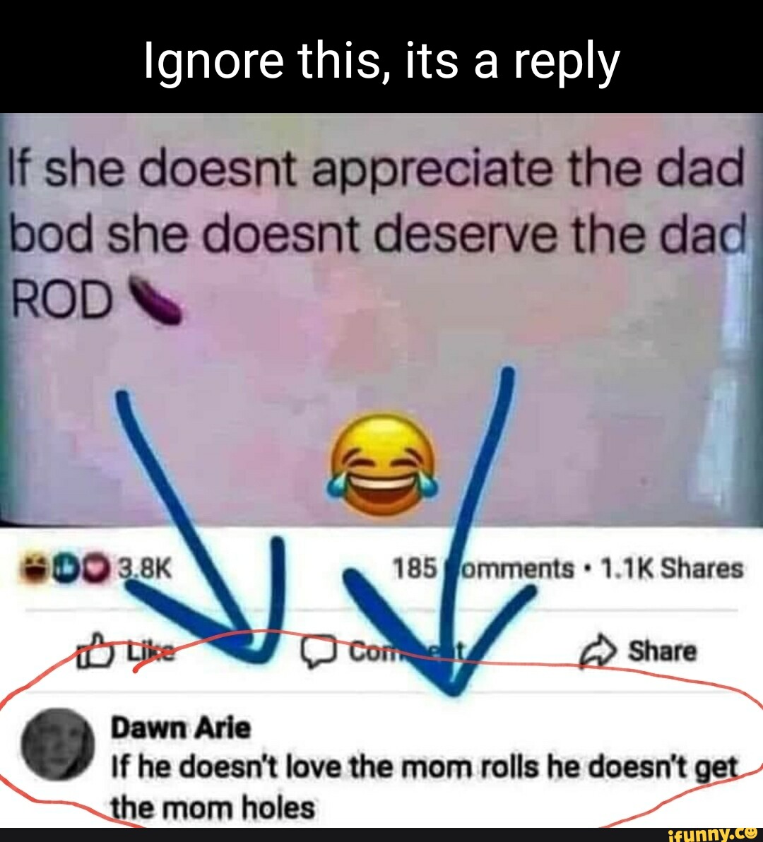 Ignore this, its a reply If she doesnt appreciate the dad bod she nt ...