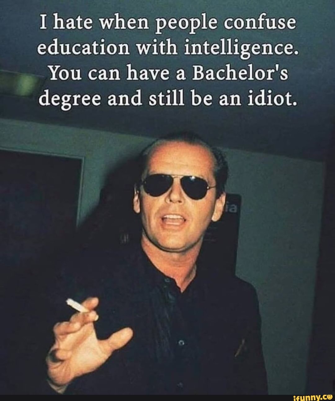 I hate when people confuse education with intelligence. You can have a ...