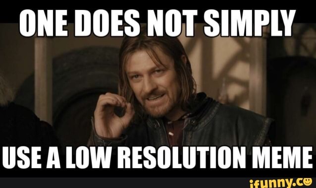 ONE DOES NOT Simply USE A LOW RESOLUTION MEME - iFunny