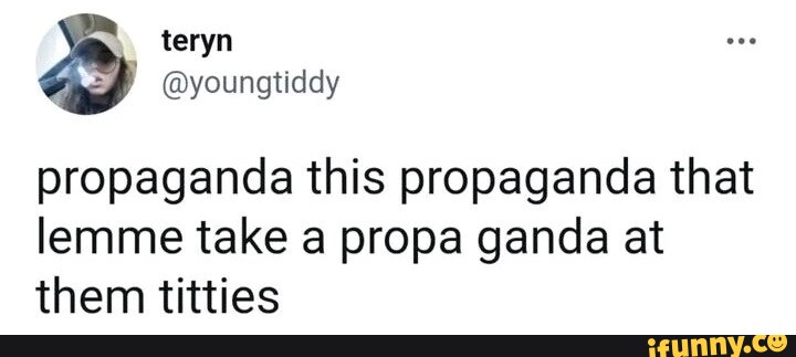 Propaganda this propaganda that lemme take a propa ganda at them ...